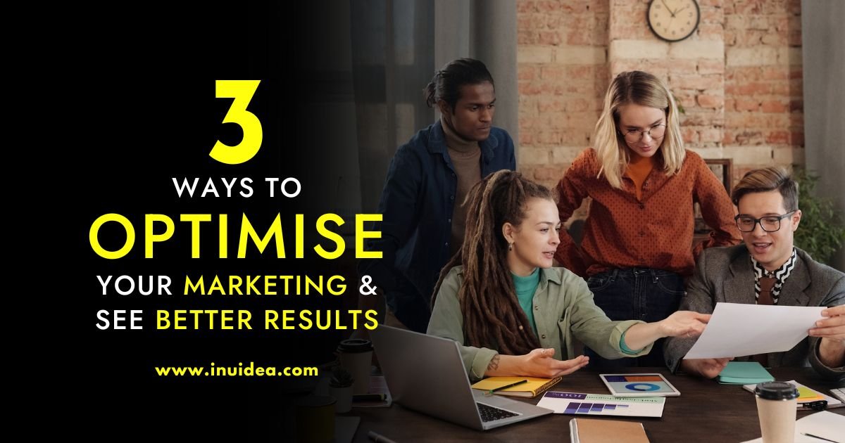 3 Ways to Optimise Your Marketing & See Better Results