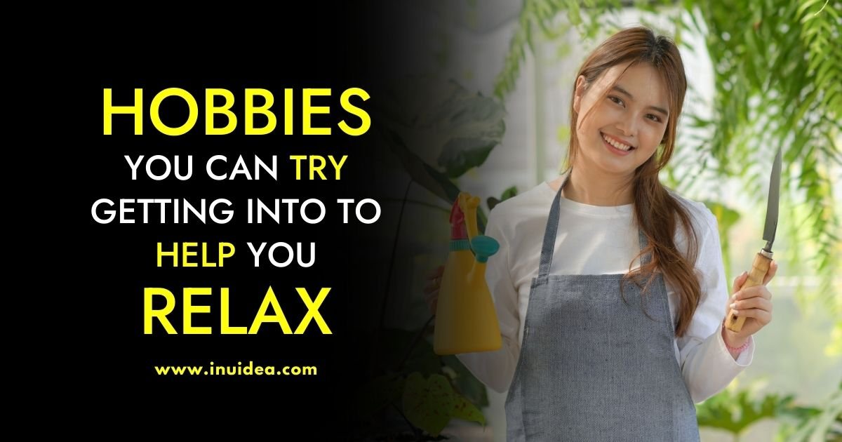 Hobbies You Can Try Getting Into To Help You Relax