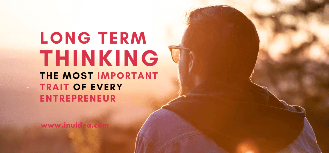Long Term Thinking - The Most Important Trait Of Every Entrepreneur