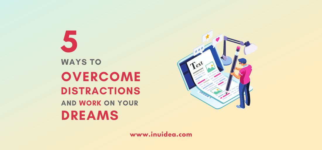5 Actionable Ways To Overcome Distractions And Work On Your Dreams
